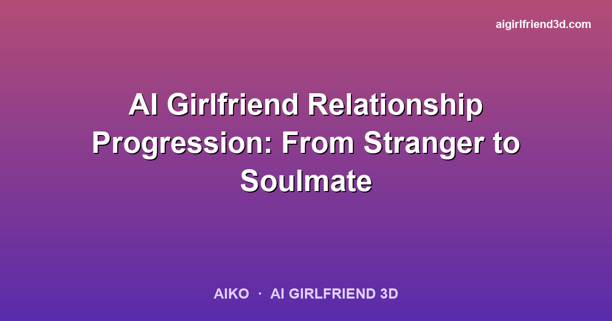 AI Girlfriend Relationship Progression: From Stranger to Soulmate